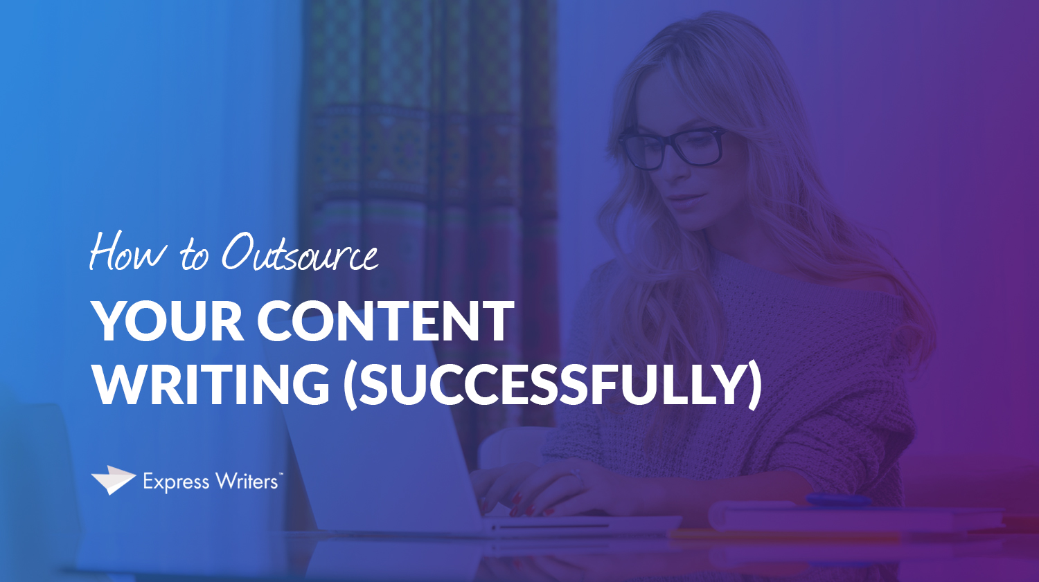 A Guide on to Outsource Your Content Writing (Successfully)