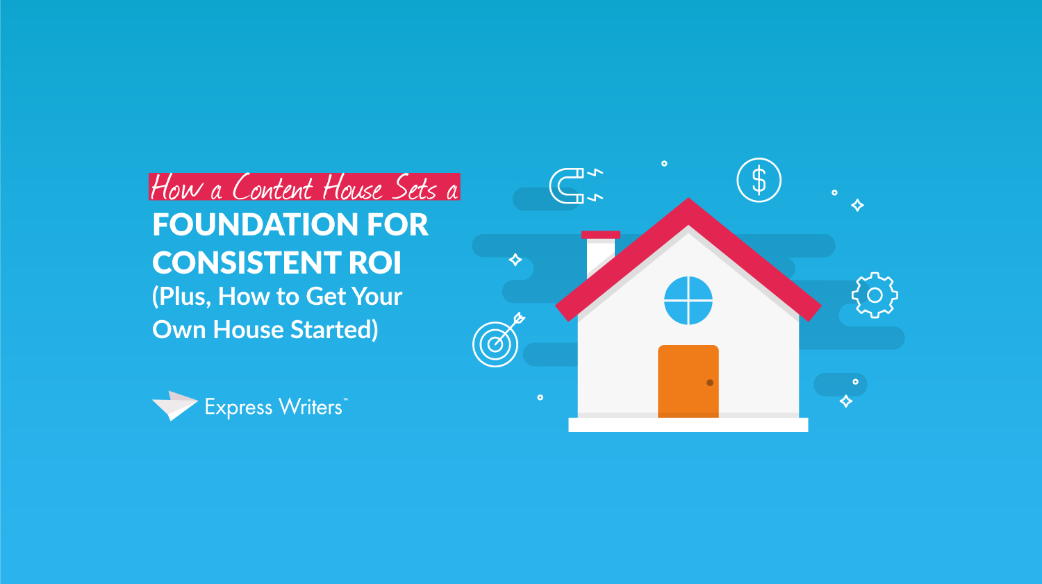How a Content House Sets a Foundation for Consistent ROI