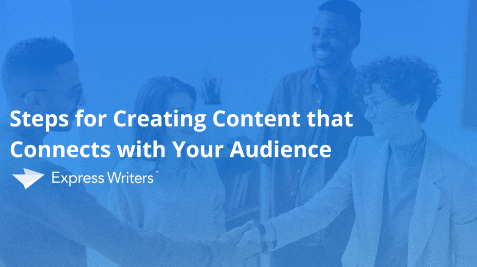 Steps for Creating Content that Connects with Your Audience | Express ...